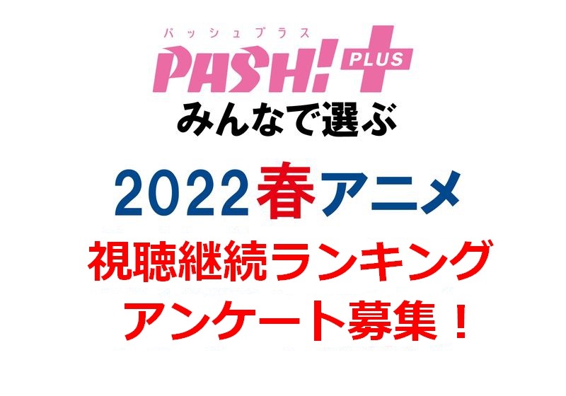 2022年春アニメ視聴継続ランキングへの投票を実施中！【PASH!＋アンケート】 - PASH! PLUSPASH! PLUS