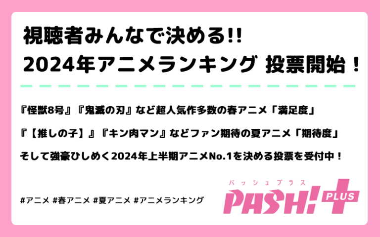 視聴者みんなで決める!!「春アニメ満足度」「夏アニメ期待度」など2024年アニメのランキングを投票開始！ - PASH! PLUSPASH! PLUS